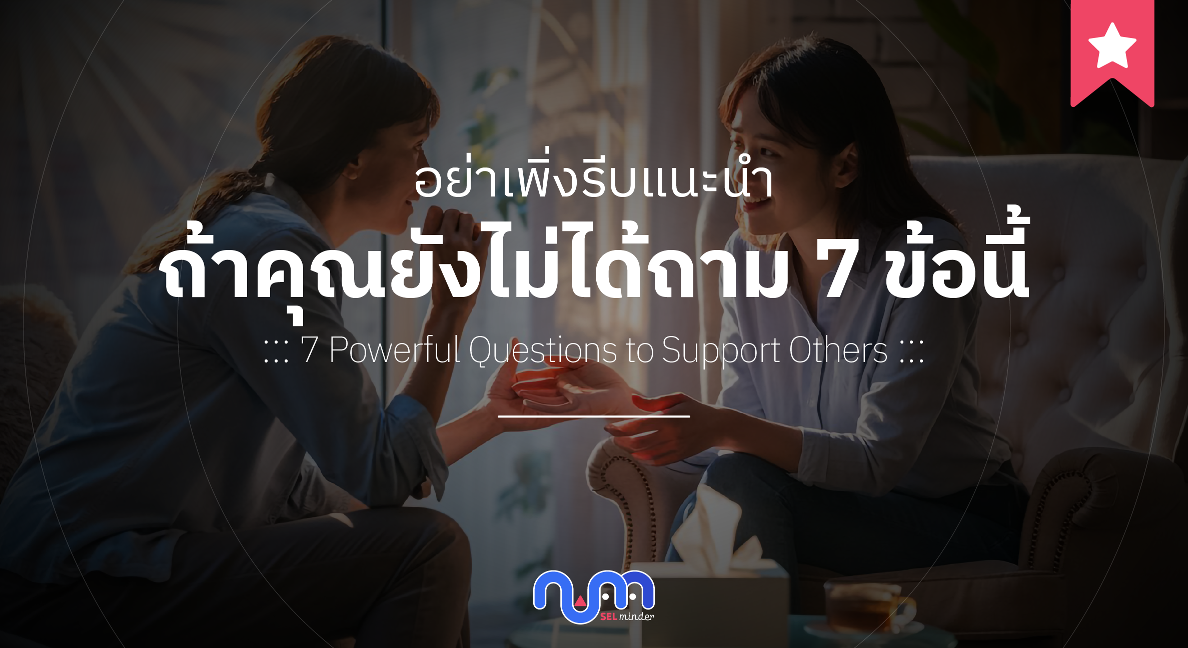 อย่าเพิ่งรีบแนะนำ ถ้าคุณยังไม่ได้ใช้ 7 คำถามทรงพลัง - SELminder